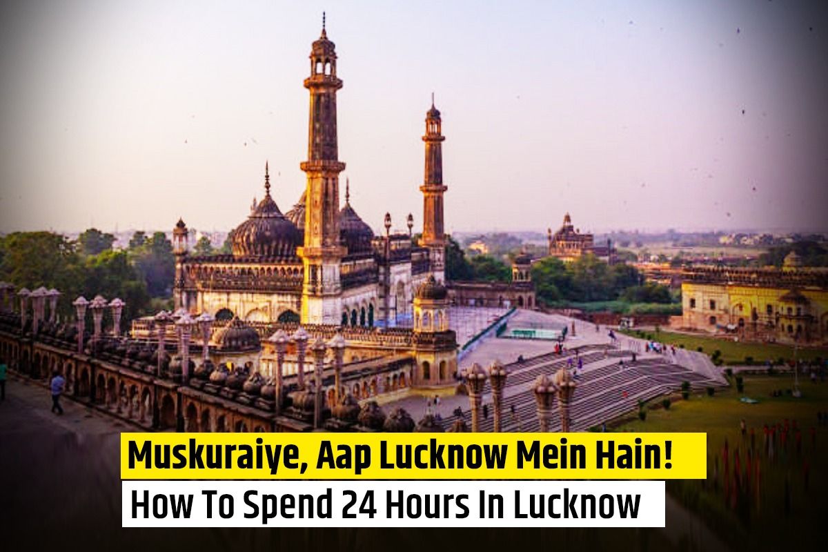 Be All Smiles In Lucknow Here Is How To Spend 24 Hours In the City Of ...