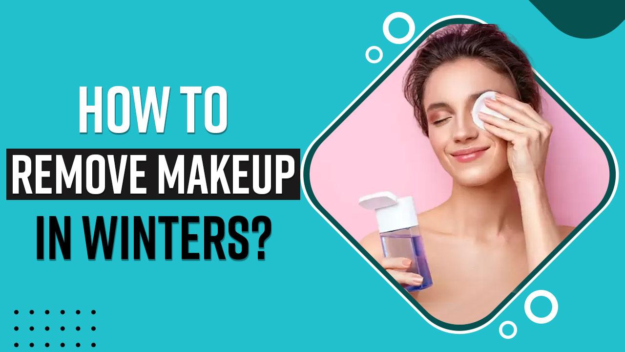 Skincare Tips: Easy And Effective Tips To Remove Make Up In Winters ...