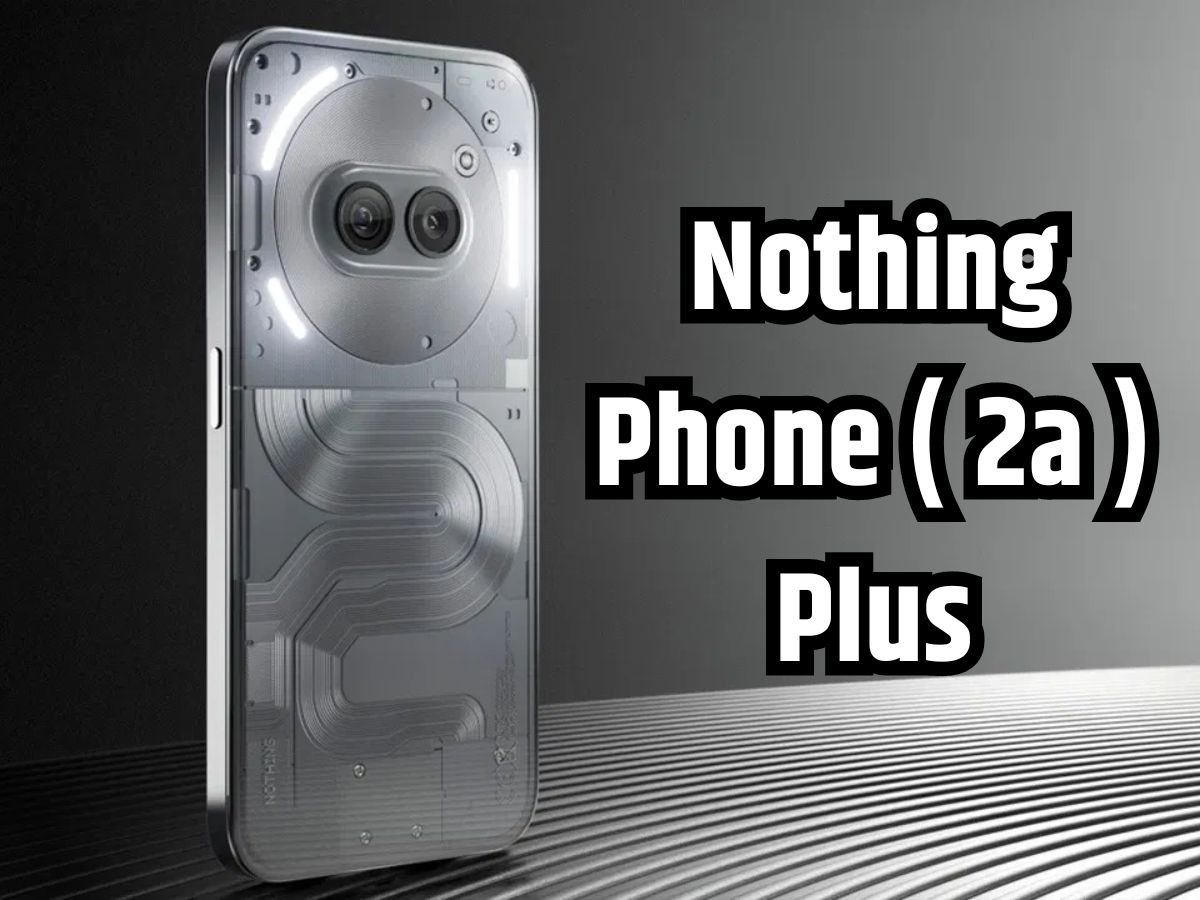 लॉन्च हुआ Nothing Phone 2a Plus, जानिए इस नए स्मार्टफोन के फीचर्स और कीमत